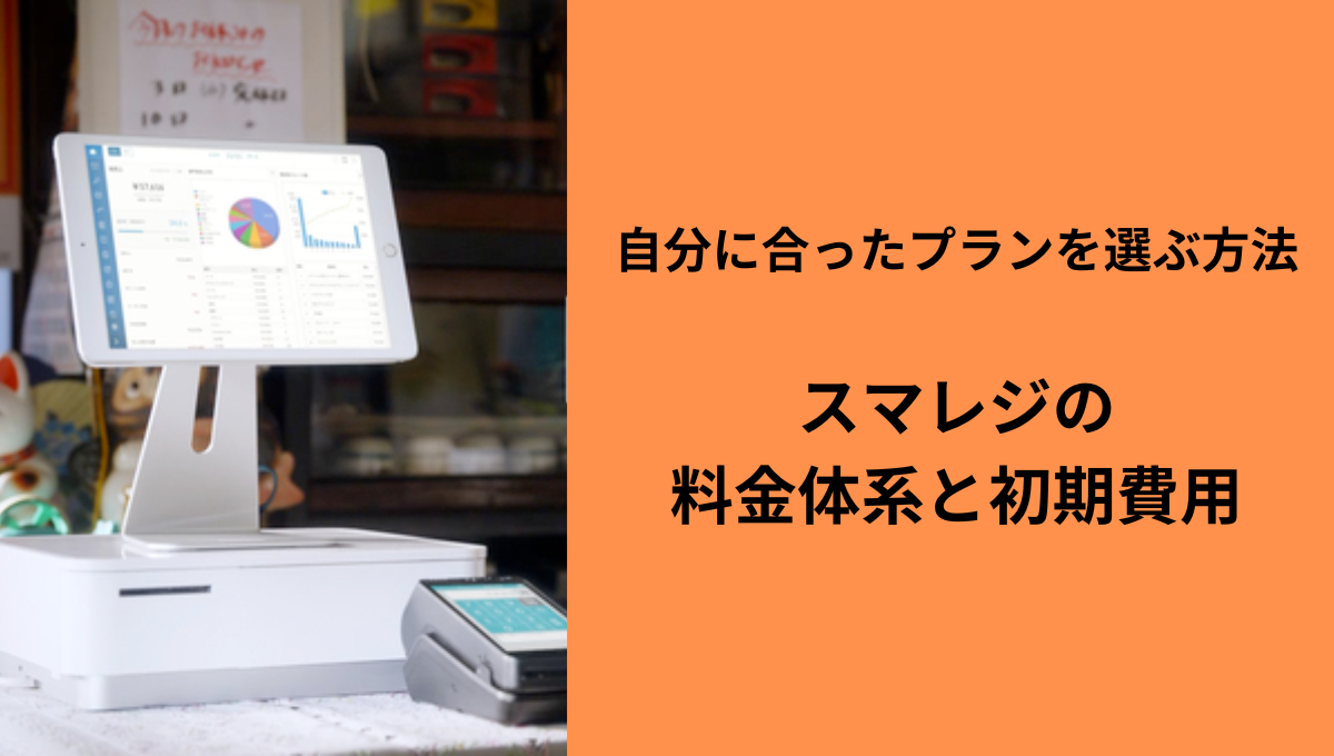 スマレジの料金体系と初期費用を紹介！自分に合ったプランを選ぶ方法 | 飲食店のアレコレ